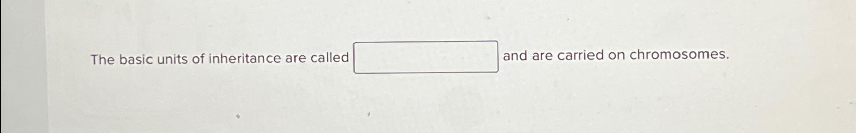 Solved The basic units of inheritance are called and are | Chegg.com