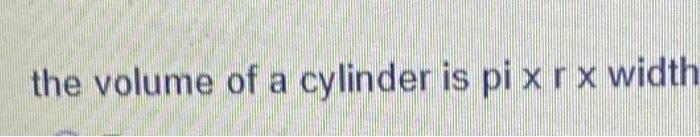 Solved the volume of a cylinder is pi ×r× width | Chegg.com