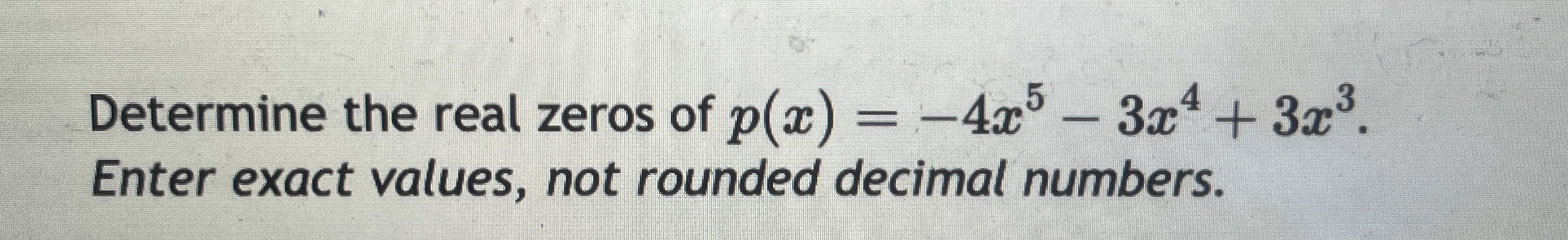 Solved Determine the real zeros of p(x)=-4x5-3x4+3x3.Enter | Chegg.com