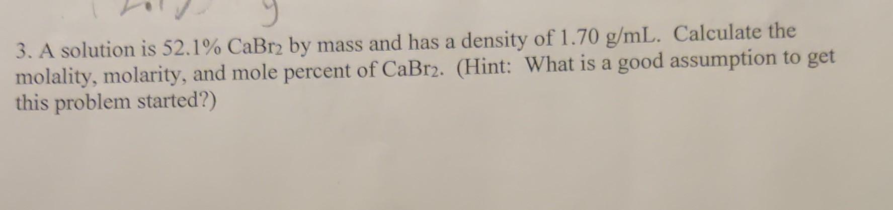 Solved 3. A solution is 52.1%CaBr2 by mass and has a density | Chegg.com