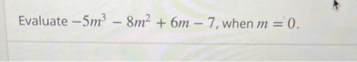 Solved Evaluate -5m3 – 8m2 + 6m – 7, when m = 0. | Chegg.com