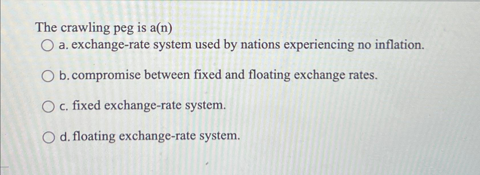 Solved The crawling peg is a(n)a. ﻿exchange-rate system used | Chegg.com