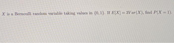 Solved X is a Bernoulli random variable taking values in | Chegg.com