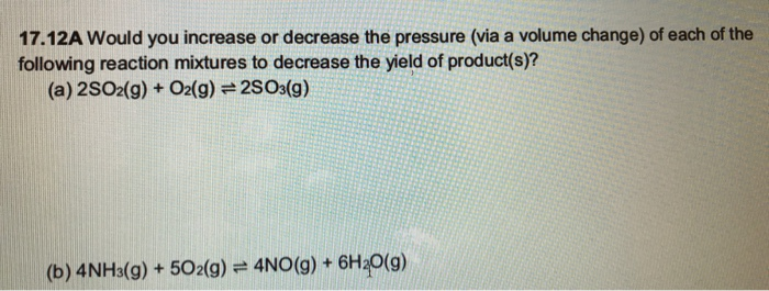 Solved 17.12A Would you increase or decrease the pressure | Chegg.com