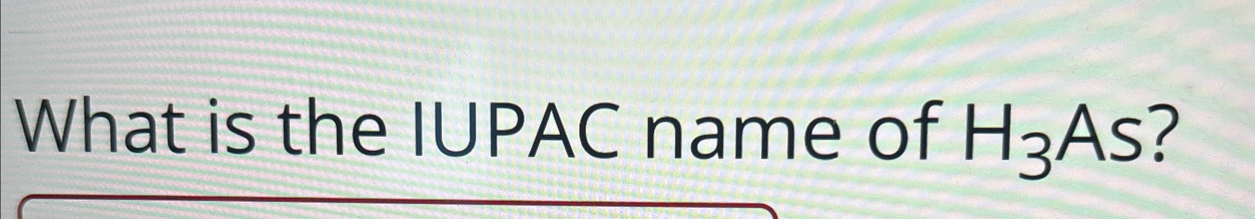 Solved What is the IUPAC name of H3 ﻿As? | Chegg.com