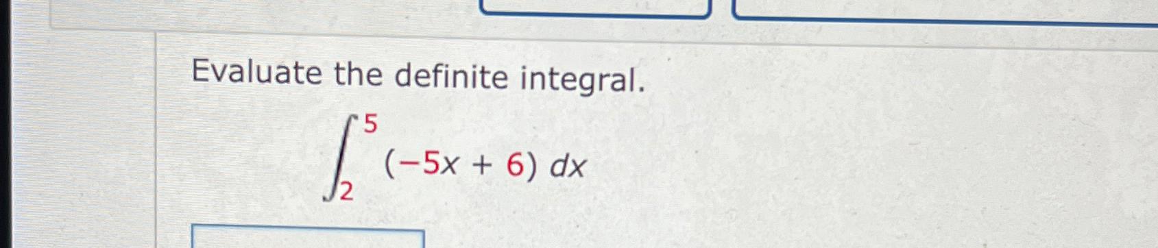 Solved Evaluate the definite integral.∫25(-5x+6)dx | Chegg.com