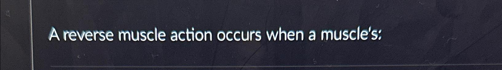 Solved A reverse muscle action occurs when a muscle's: | Chegg.com
