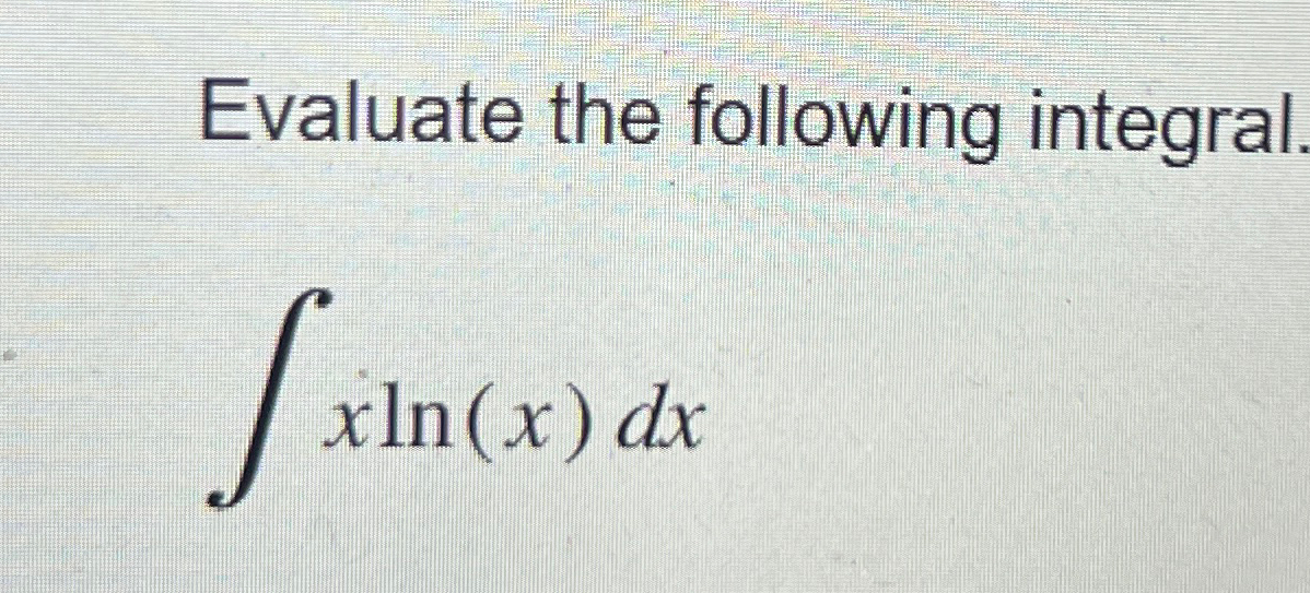 Solved Evaluate the following integral.∫﻿﻿xln(x)dx | Chegg.com