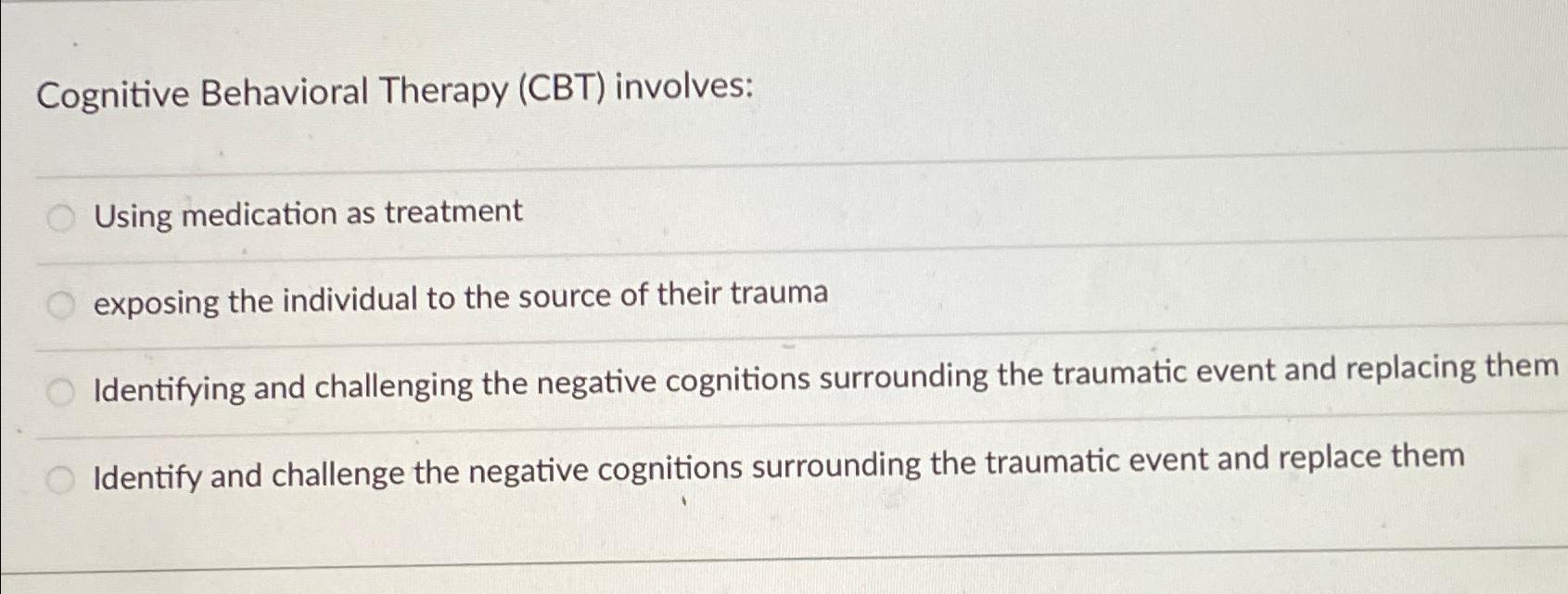 Solved Cognitive Behavioral Therapy (CBT) ﻿involves:Using | Chegg.com