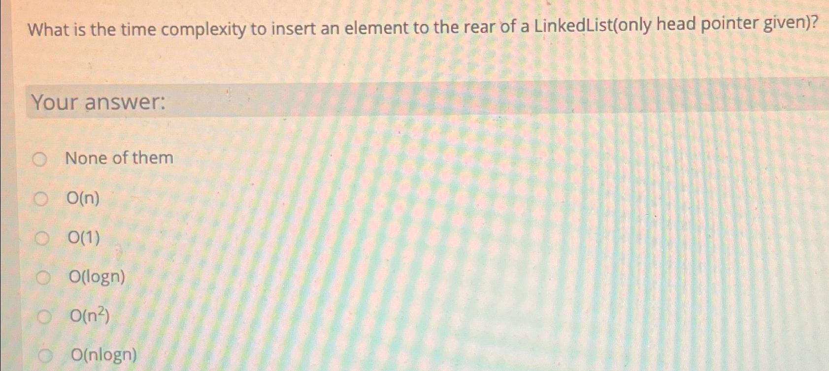 Solved What is the time complexity to insert an element to | Chegg.com