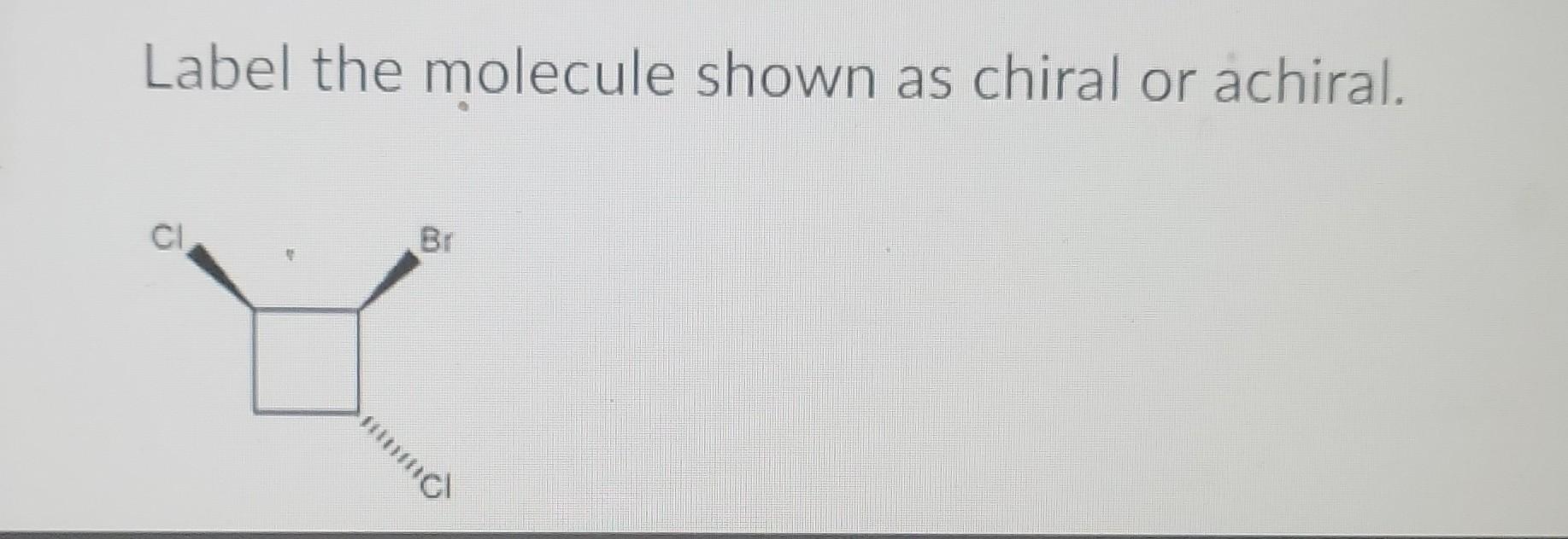Solved Label the molecule shown as chiral or achiral. | Chegg.com