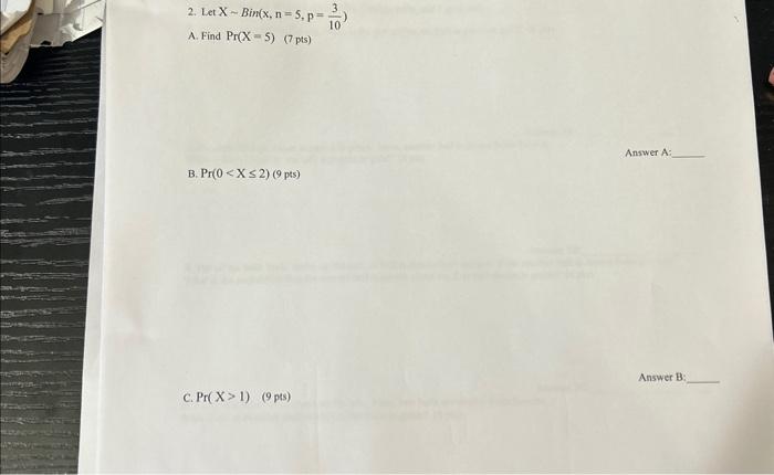 Solved 2. Let X~ Bin(x, n = 5, p = A. Find Pr(X= 5) B. Pr(0 | Chegg.com