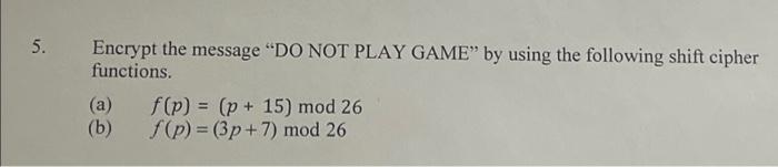 Solved 5. Encrypt the message "DO NOT PLAY GAME" by using | Chegg.com
