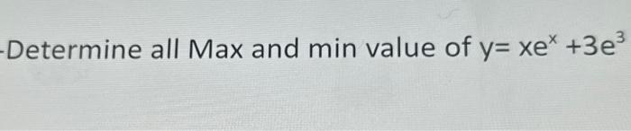 Solved Determine all Max and min value of y=xex+3e3 | Chegg.com