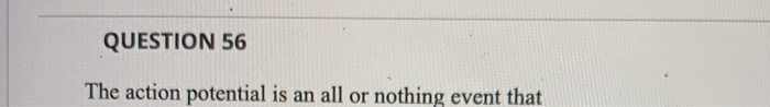 Solved QUESTION 56 The action potential is an all or nothing | Chegg.com