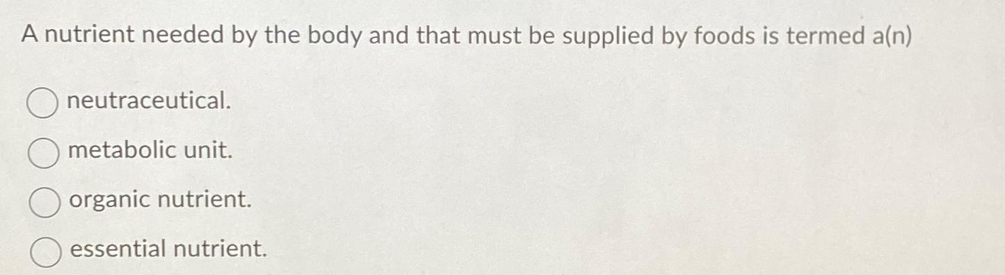 Solved A nutrient needed by the body and that must be | Chegg.com
