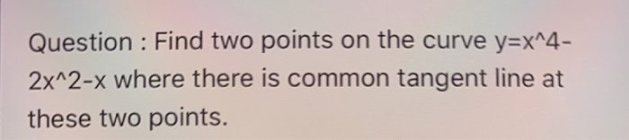 Solved Question : Find two points on the curve y=x^4- 2x^2-x | Chegg.com