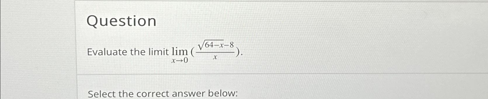 Solved QuestionEvaluate the limit limx→0(64-x2-8x)Select the | Chegg.com