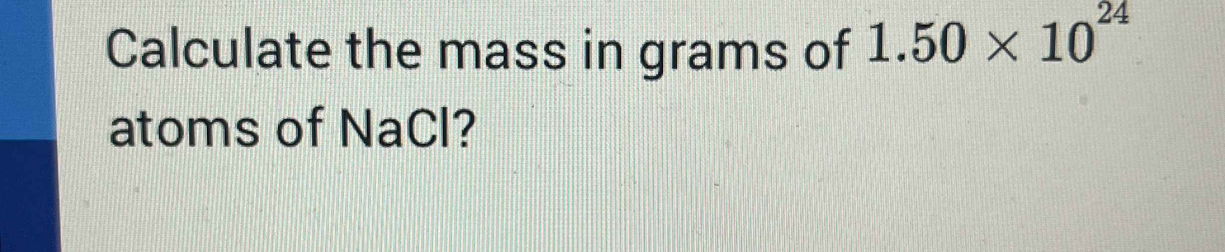 Solved Calculate the mass in grams of 1.50×1024atoms of NaCl | Chegg.com