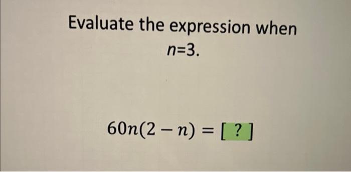 Solved Evaluate the expression when n=3. 60n(2 – n) = [?] | Chegg.com