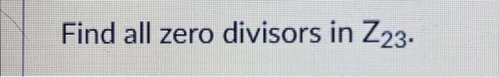 Solved Find all zero divisors in Z23. | Chegg.com