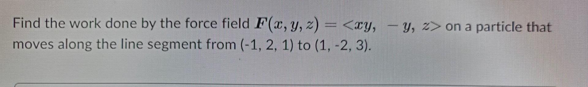 Solved Find the work done by the force field | Chegg.com