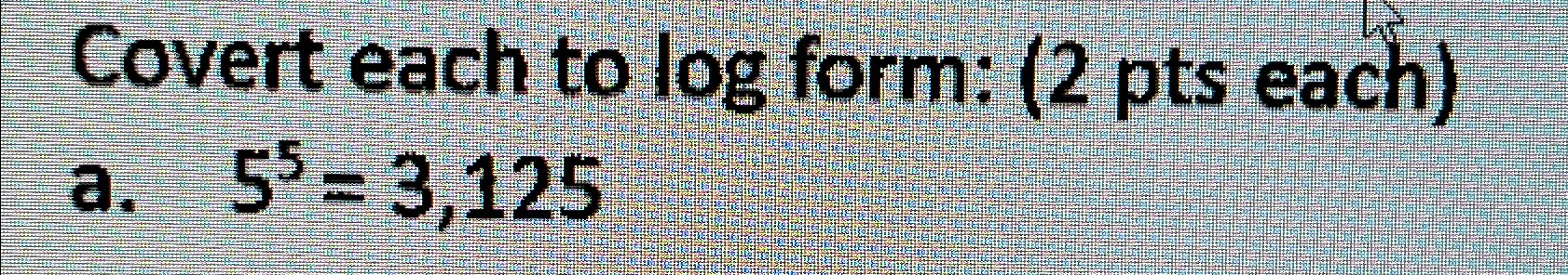 Solved Covert each to log form: (2 ﻿pts each)a. 55=3,125 | Chegg.com