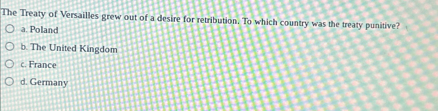 Solved The Treaty of Versailles grew out of a desire for | Chegg.com Solved The Treaty of Versailles grew out of a desire for | Chegg.com