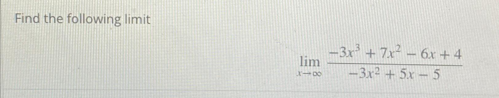 Solved Find the following limitlimx→∞-3x3+7x2-6x+4-3x2+5x-5 | Chegg.com