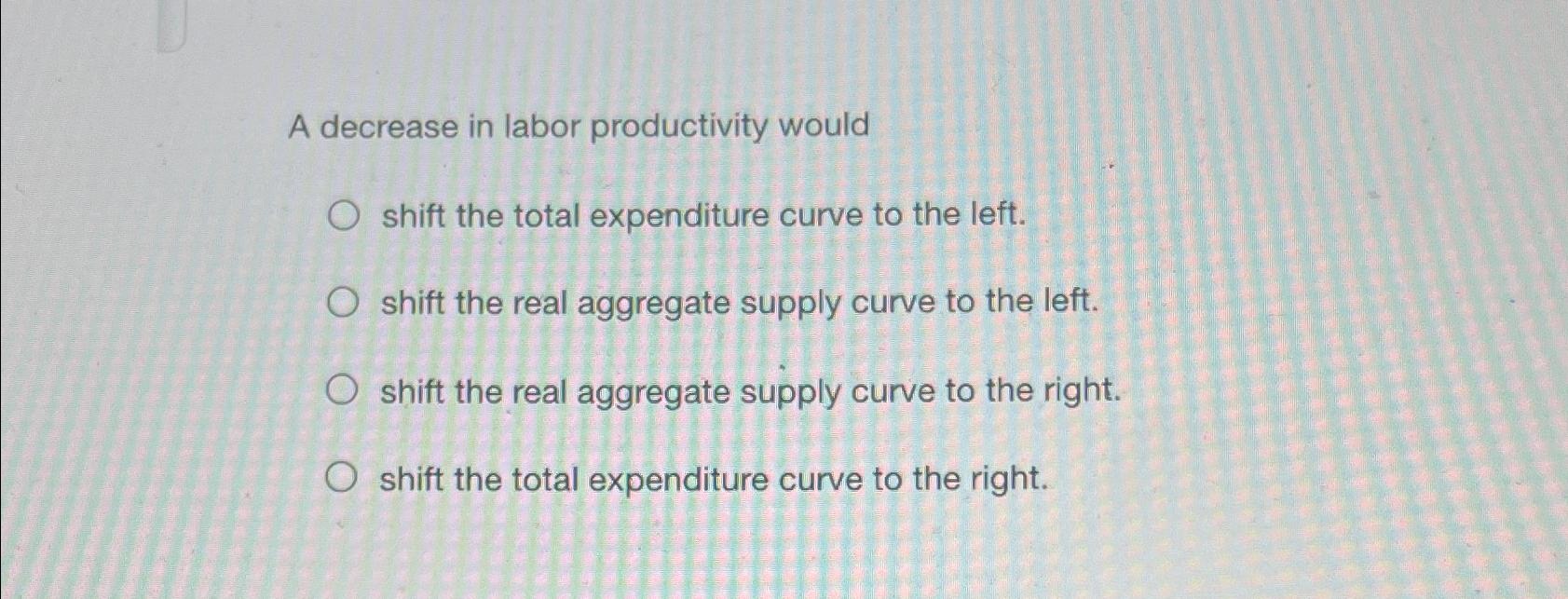Solved A decrease in labor productivity wouldshift the total | Chegg.com
