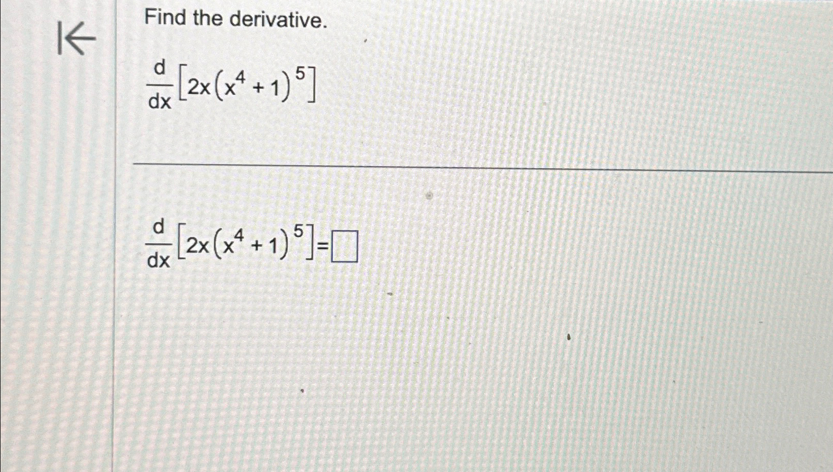 Solved Find the derivative.ddx[2x(x4+1)5]ddx[2x(x4+1)5]= | Chegg.com