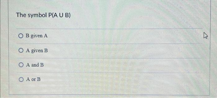 Solved The symbol P(A U B) O B given A h O A given B O A and | Chegg.com