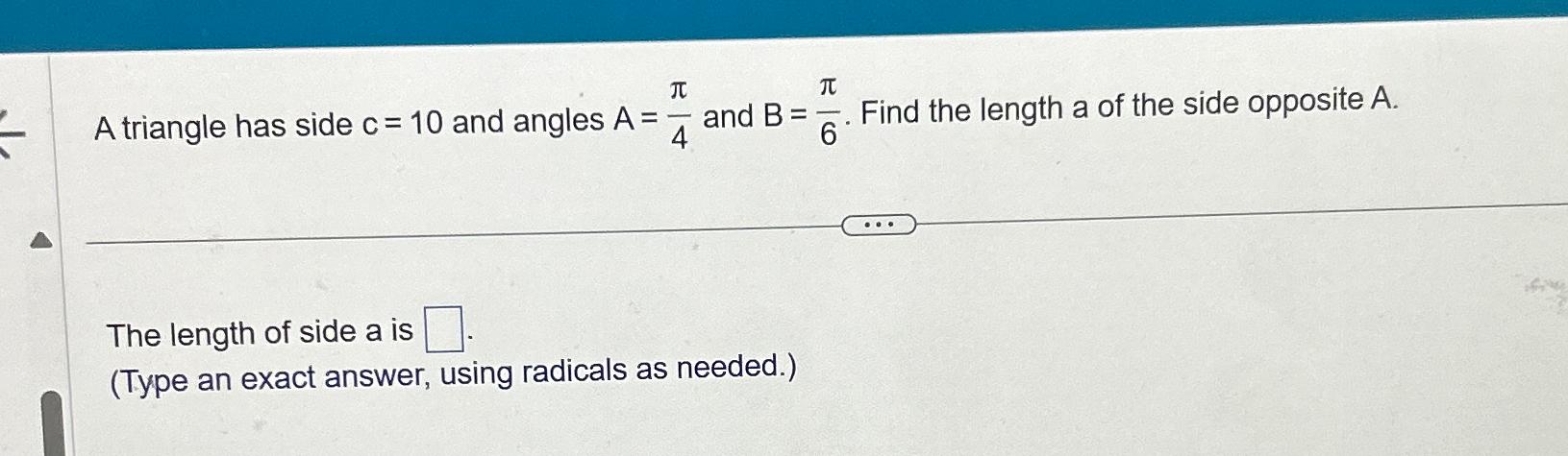 Solved A triangle has side c=10 ﻿and angles A=π4 ﻿and B=π6. | Chegg.com