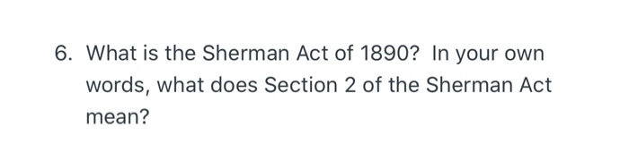 Solved 6. What is the Sherman Act of 1890? In your own | Chegg.com