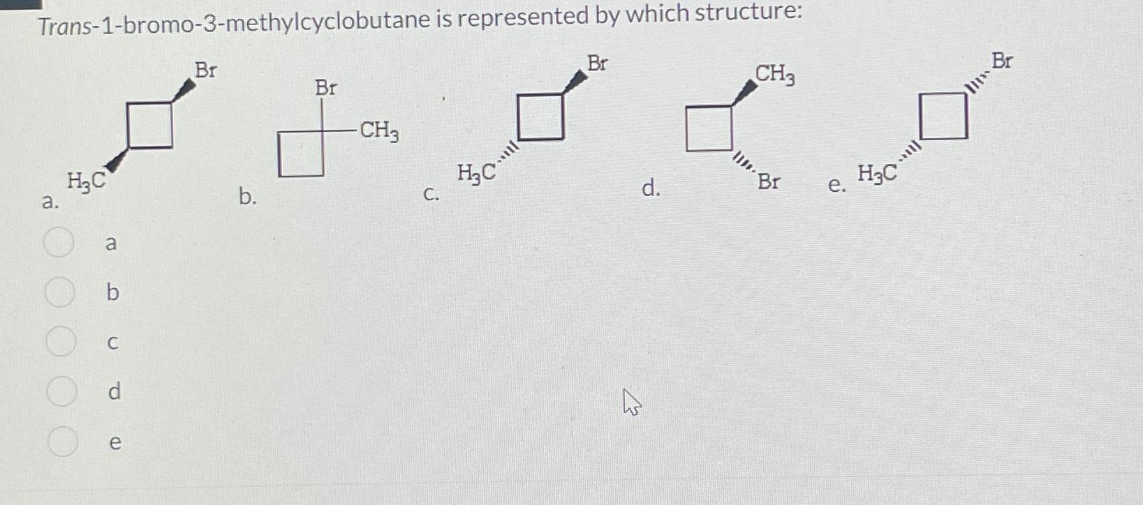 Solved Trans-1-bromo-3-methylcyclobutane is represented by | Chegg.com