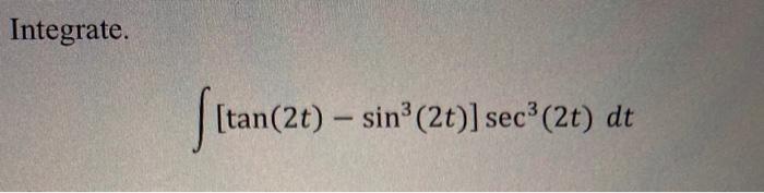 Solved Integrate. [– sin( (tan(2t) - sinº (2t)] sec (2t) dt | Chegg.com