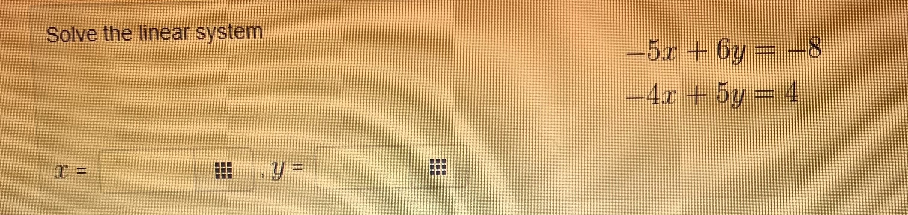 Solved Solve the linear system-5x+6y=-8-4x+5y=4x= ,y=Please | Chegg.com