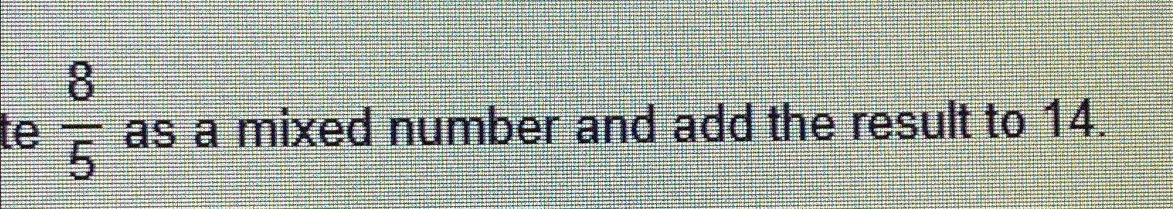 Solved 85 ﻿as a mixed number and add the result to 14 | Chegg.com