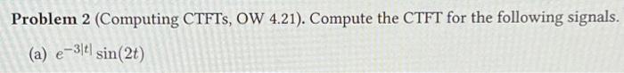 Solved Problem 2 (Computing CTFTs, OW 4.21). Compute the | Chegg.com