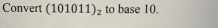 Solved Convert (101011)2 to base 10. | Chegg.com