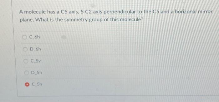 Solved A molecule has a C5 axis, 5 C2 axis perpendicular to | Chegg.com