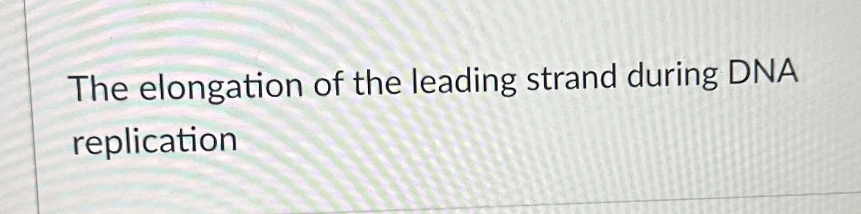 Solved The elongation of the leading strand during DNA | Chegg.com