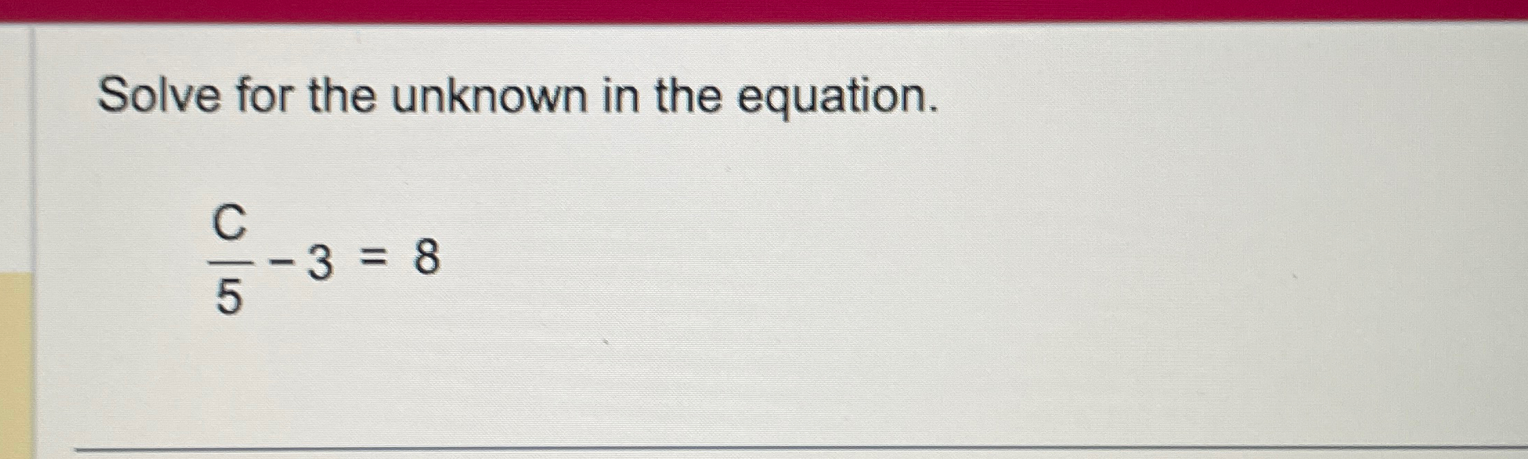 Solved Solve for the unknown in the equation.c5-3=8 | Chegg.com