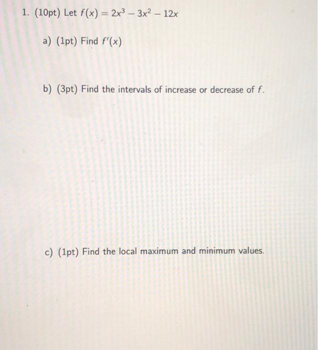 Solved 1. (10pt) Let f(x)=2x3−3x2−12x a) (1pt) Find f′(x) b) | Chegg.com
