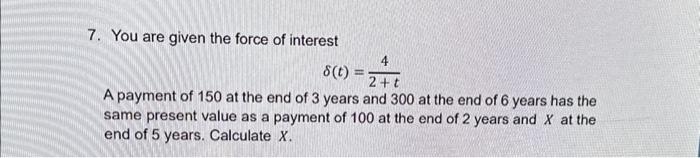 Solved 7. You are given the force of interest δ(t)=2+t4 A | Chegg.com