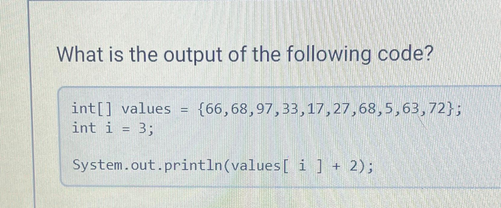 Solved What is the output of the following code? ﻿int[] | Chegg.com