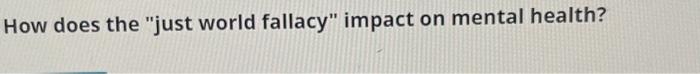 Solved How does the "just world fallacy" impact on mental | Chegg.com