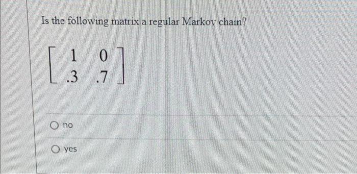 Solved Is the following matrix a regular Markov chain? 1 0 | Chegg.com