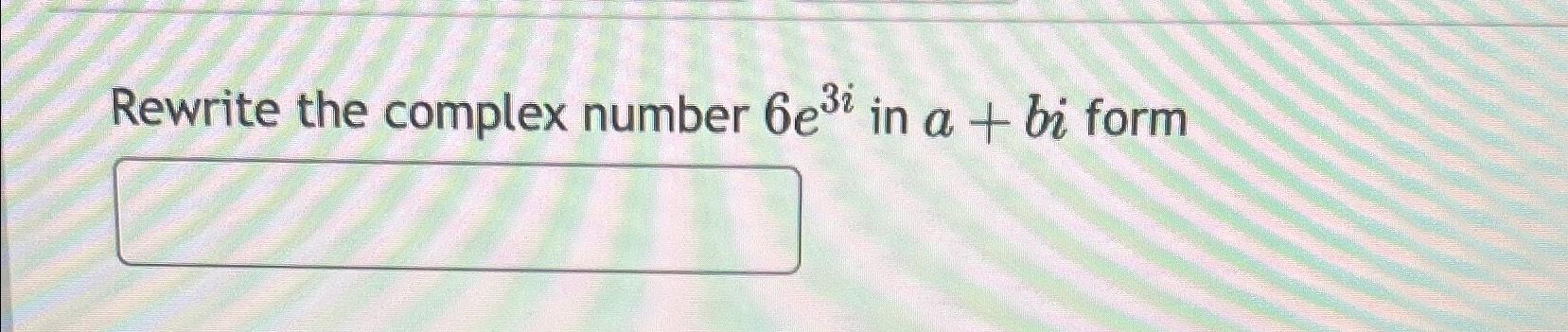 Solved Rewrite the complex number 6e3i ﻿in a+bi ﻿form | Chegg.com
