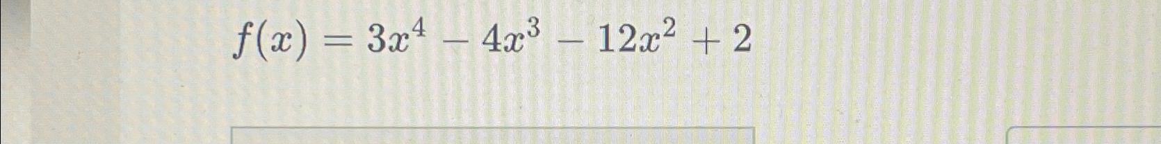 Solved f(x)=3x4-4x3-12x2+2 | Chegg.com